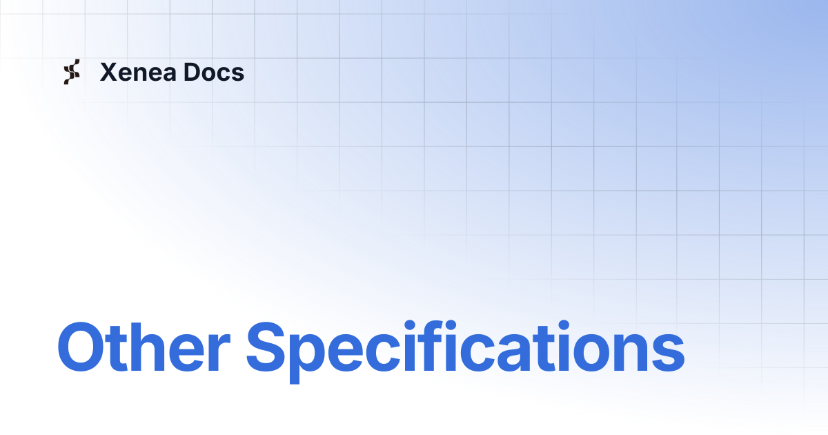 Other Specifications | Xenea Docs